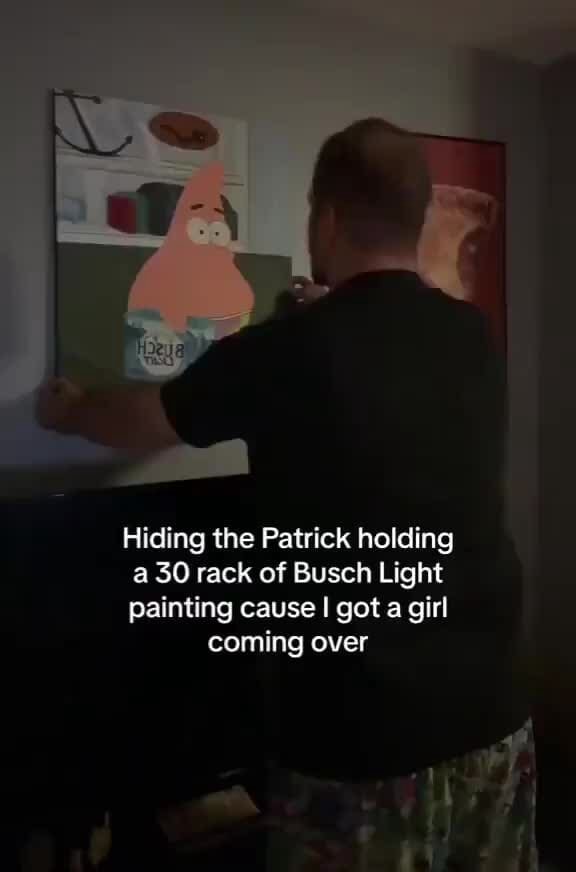 Hiding the Patrick holding a 30 rack of Busch Light painting cause I ...