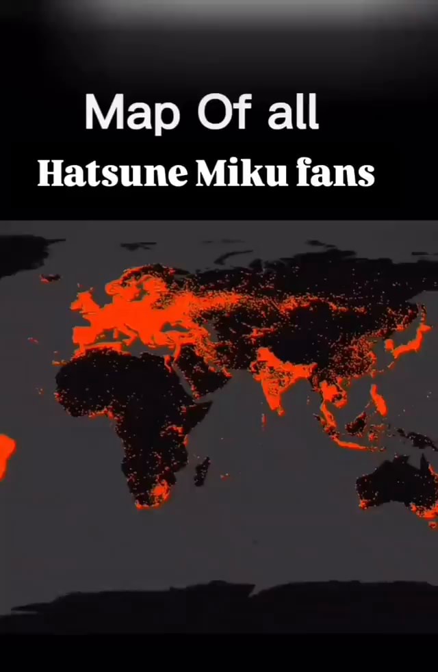 Map Of all Hatsune Miku fans - iFunny
