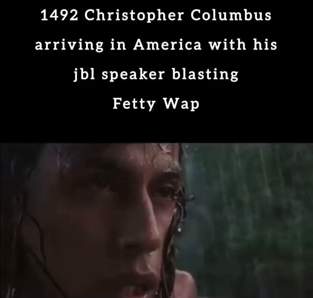 1492 Christopher Columbus arriving in America with his jbl speaker blasting Fetty Wap - iFunny