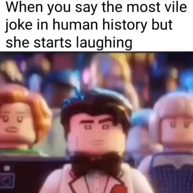 When you say the most vile joke in human history but she starts ...
