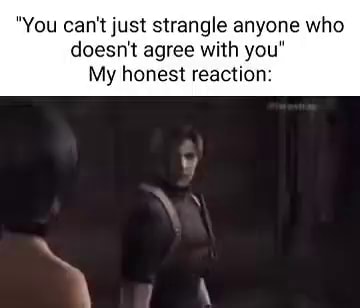 "You can't just strangle anyone who doesn't agree with you" My honest ...