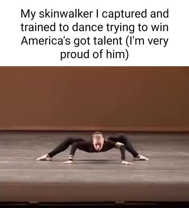 My skinwalker I captured and trained to dance trying to win America's ...