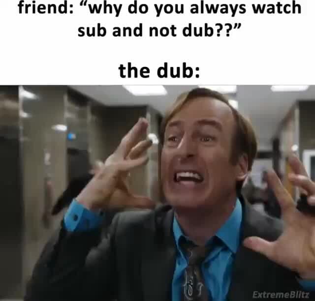 Sub and not dub??" the dub: - iFunny