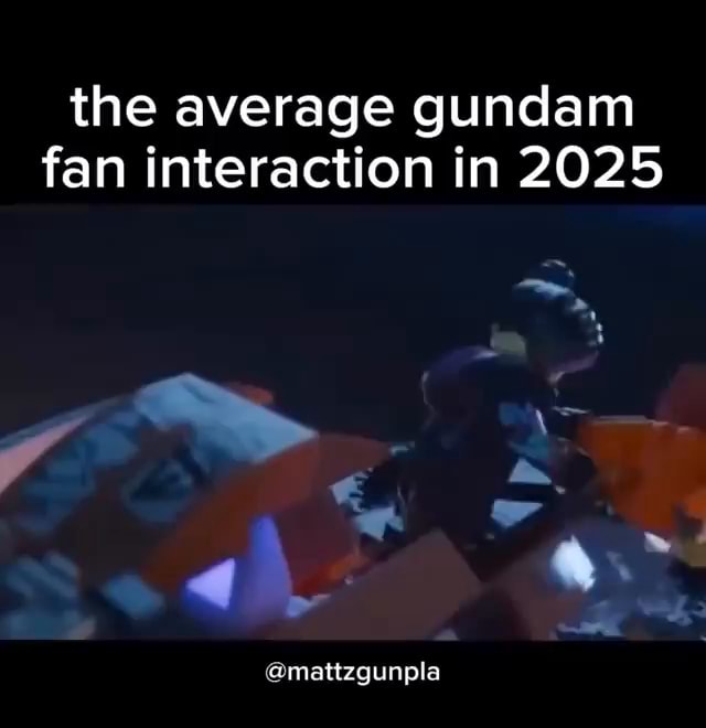 The average gundam fan interaction in 2025 @mattzgunpla - iFunny