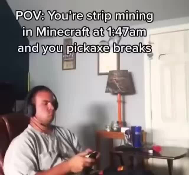 POV: Youre strip mining Minecraft at 47am and you pickaxe breaks: - iFunny
