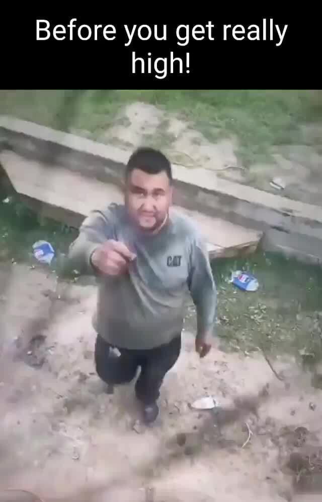 Before you get really high! - iFunny