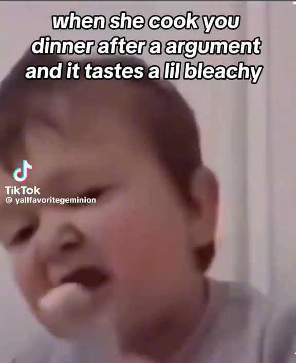 When she cook you dinner after a argument and it tastes a lil bleachy ...