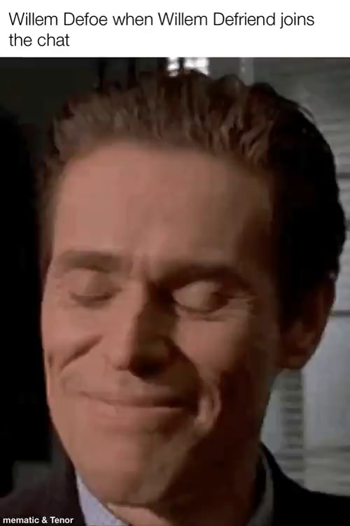 Willem Defoe when Willem Defriend joins the chat - iFunny