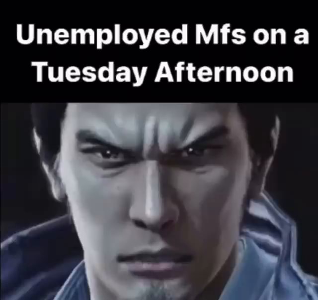 Unemployed Mfs on a Tuesday Afternoon - iFunny