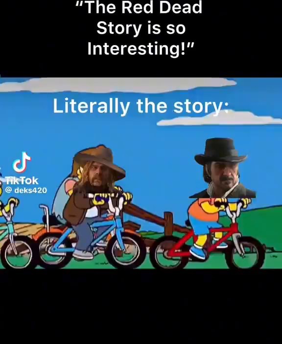 "The Red Dead Story is so Interesting!" Literally the story: ik Tow ...