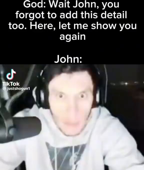 God: Wait John, you forgot to add this detail too. Here, let me show ...