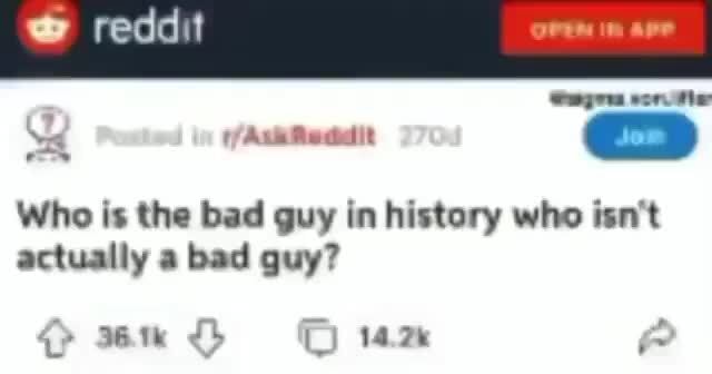 Oce. He reddit Who is the bad guy in history who isn't actually a bad ...