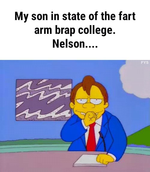 My son in state of the fart arm brap college. Nelson... - iFunny