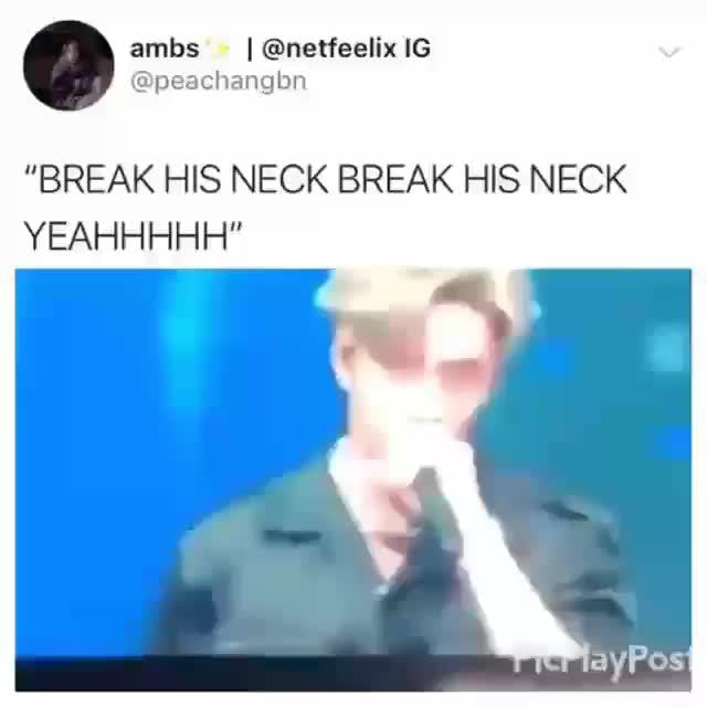 "BREAK HIS NECK BREAK HIS NECK YEAHHHHH" - iFunny