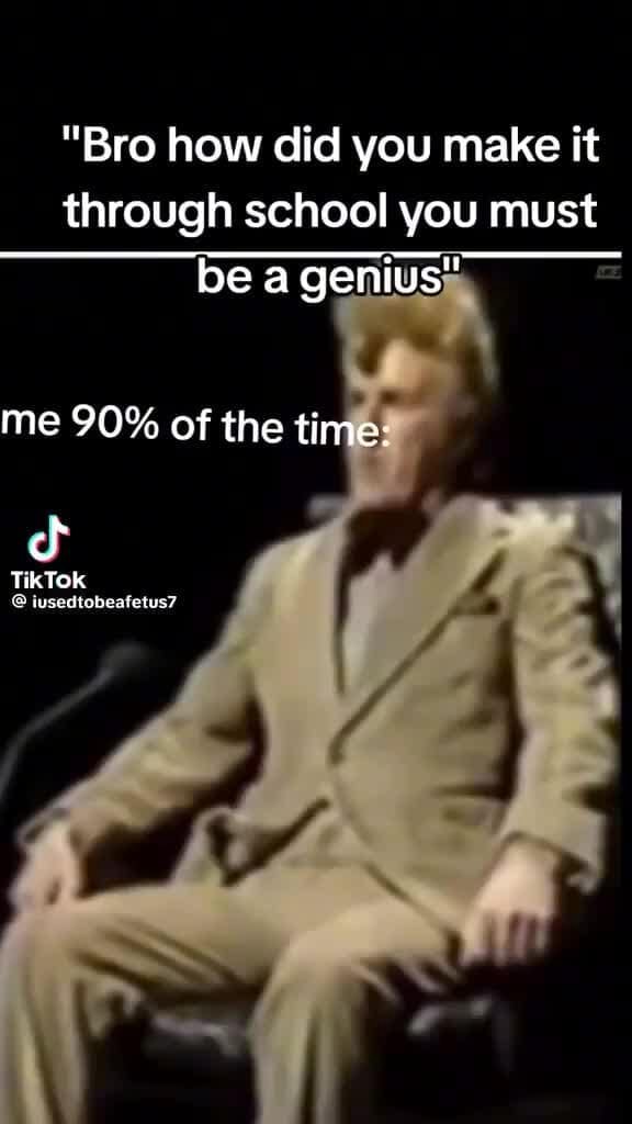 "Bro how did you make it through school you must be a genius" me 90% of ...