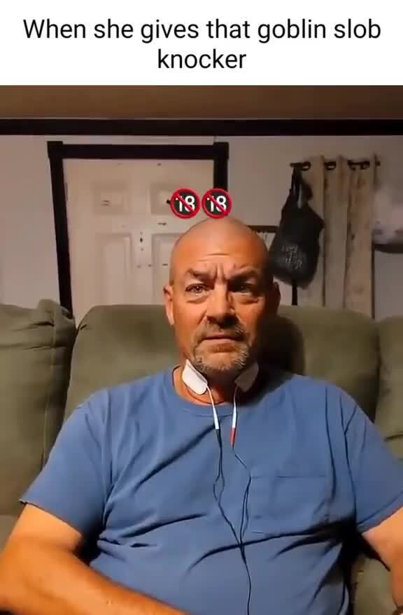 When she gives that goblin slob knocker - iFunny