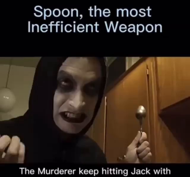 Spoon, the most Inefficient Weapon ff The Murderer keep hitting Jack ...
