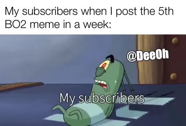 My subscribers when I post the meme in a week: My subscribers - iFunny