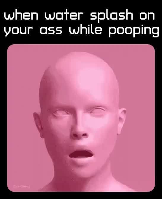 When water splash on your ass while pooping - iFunny