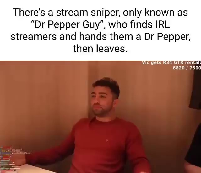 There's stream sniper, only known as "Dr Pepper Guy", who finds IRL streamers and hands them a ...