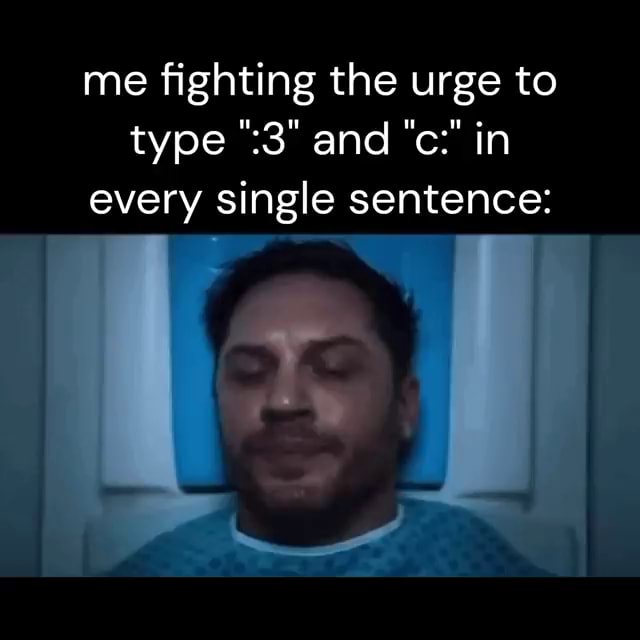 Me fighting the urge to type :3" and "c:" in every single sentence ...