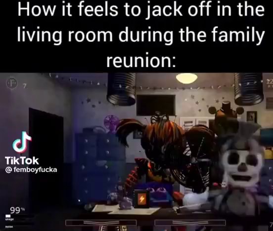 How it feels to jack off in the living room during the family reunion: Tik Tok - iFunny