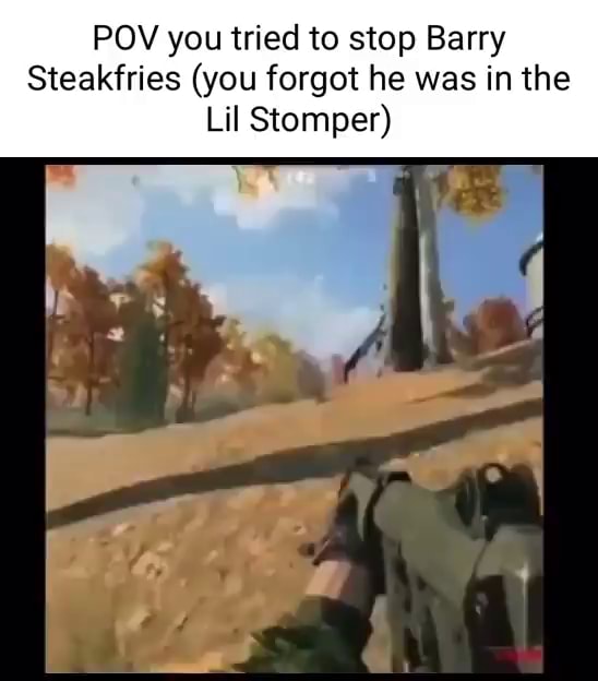 POV you tried to stop Barry Steakfries (you forgot he was in the Lil ...