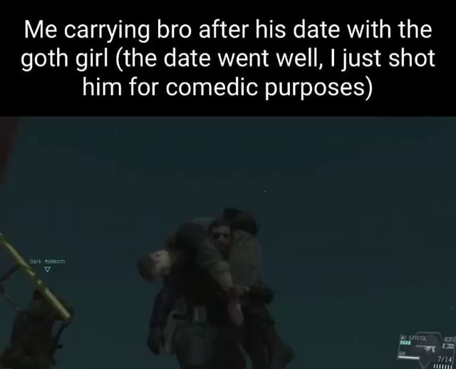 Me carrying bro after his date with the goth girl (the date went well ...