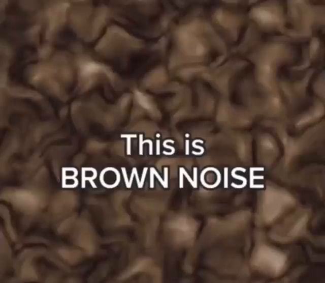 This is BROWN NOISE - iFunny