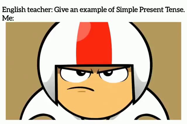 English teacher: Give an example of Simple Present Tense. Me: SS - iFunny