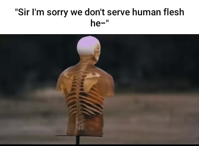 "Sir I'm sorry we don't serve human flesh he-" - iFunny