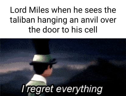 Lord Miles when he sees the taliban hanging an anvil over the door to ...