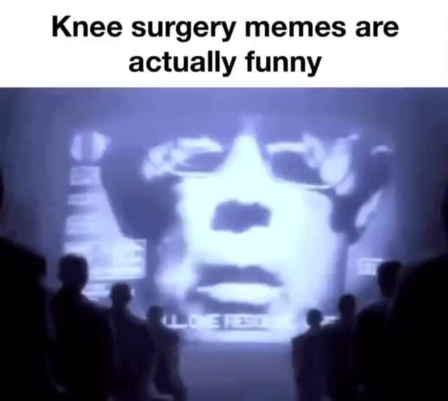 Knee surgery memes are actually funny - iFunny