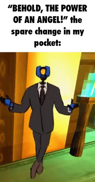 "BEHOLD, THE POWER OF AN ANGEL!" the spore change in my pocket: - iFunny