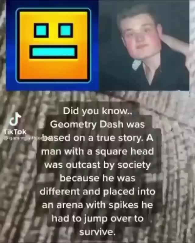 Fils Did You Know Geometry Dash Was Based On True Story A Ry I Man With A Square Head Was