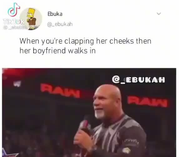 When you're clapping her cheeks then her boyfriend walks in - iFunny