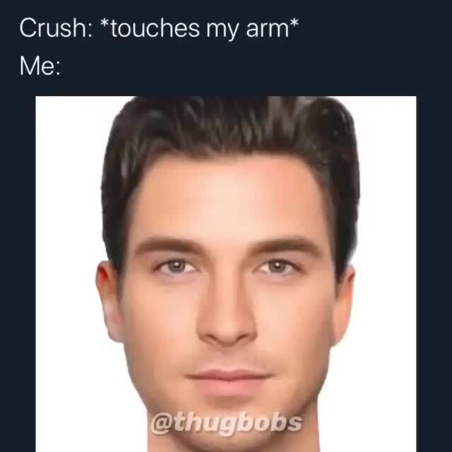 Crush: *touches my arm" - iFunny