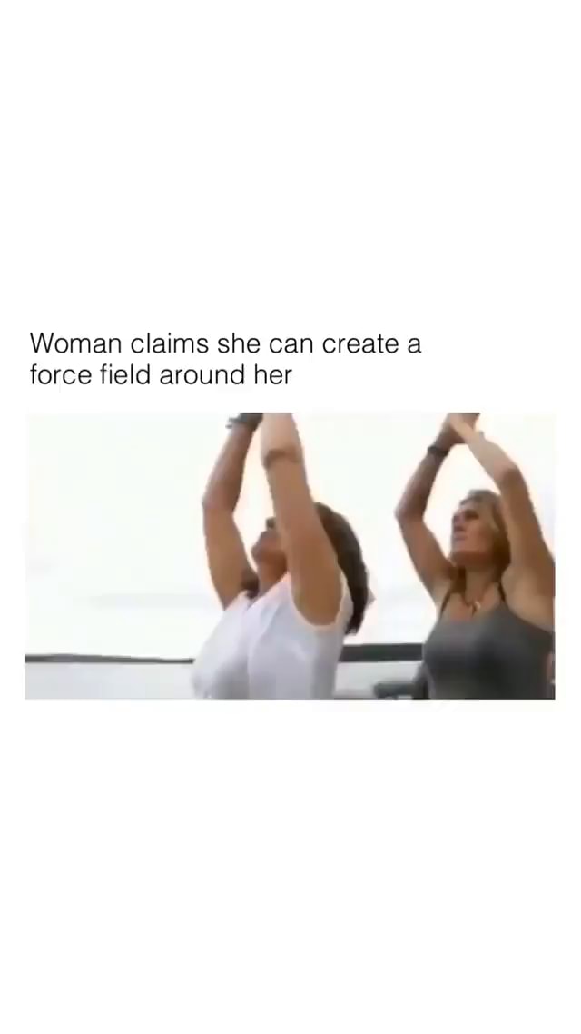 Woman claims she can create a force field around her - iFunny