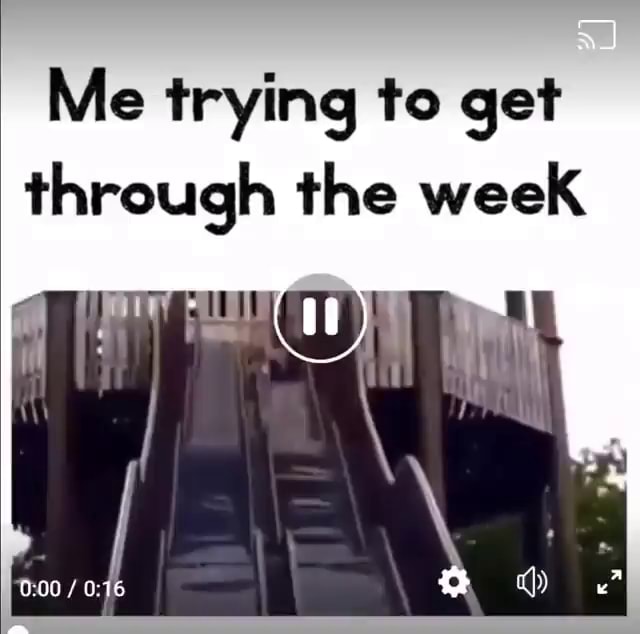 Me trying to get through the weeK - iFunny