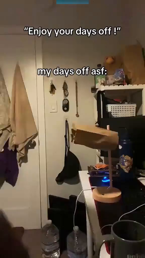 "Enjoy your days off my days off asf: lo - iFunny