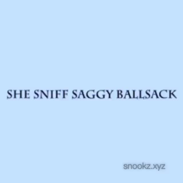 SHE SNIFF SAGGY BALLSACK - iFunny