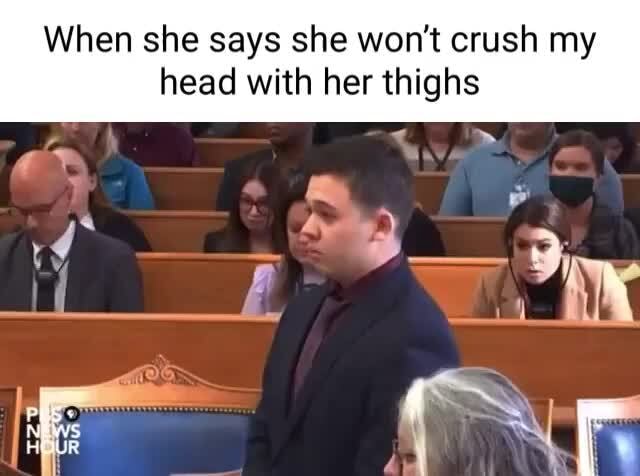 When She Says She Wont Crush My Head With Her Thighs Ifunny