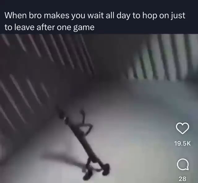 When bro makes you wait all day to hop on just to leave after one game ...