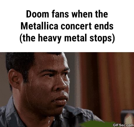 Doom fans when the Metallica concert ends (the heavy metal stops) - iFunny