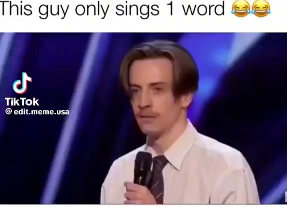 Is guy only sings 1 word cf TikTok edit.meme.usa - iFunny
