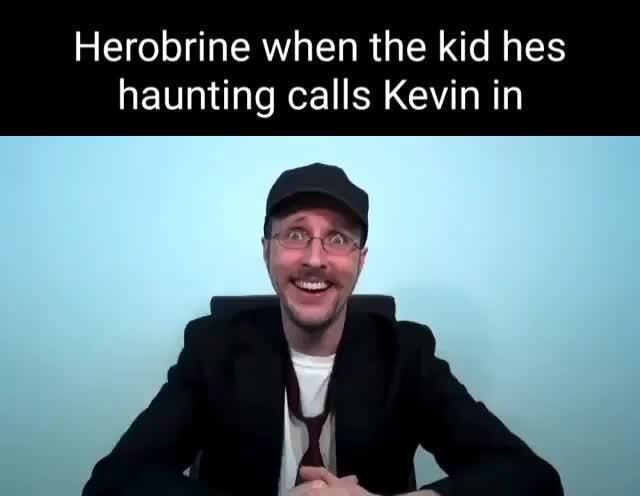 Herobrine when the kid hes haunting calls Kevin in - iFunny