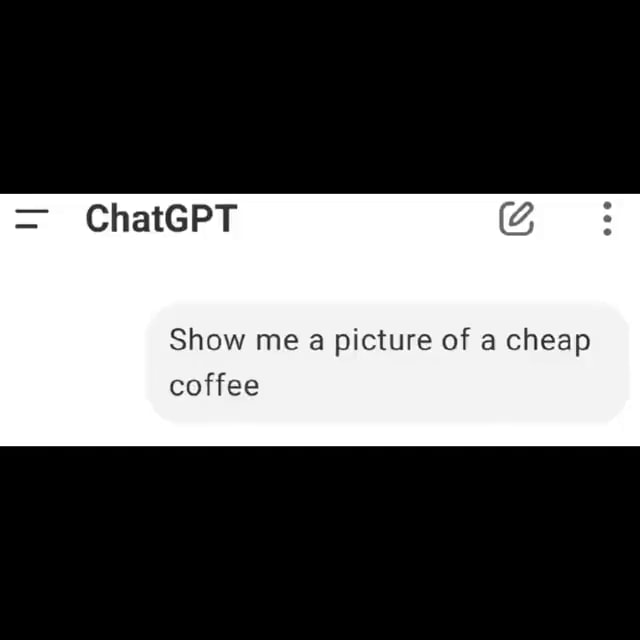 ChatGPT Show me a picture of a cheap coffee - iFunny