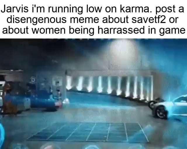 Jarvis i'm running low on karma. post a disengenous meme about savetf2 ...