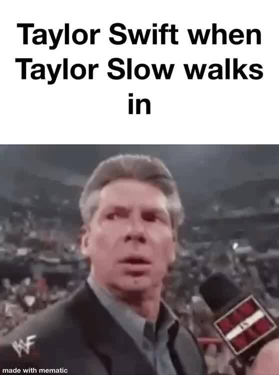 Taylor Swift when Taylor Slow walks In - iFunny