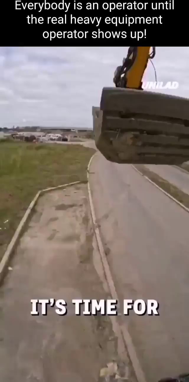 Everybody is an operator until the real heavy equipment operator shows ...